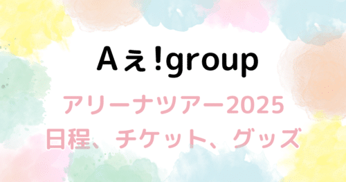 【Aぇ!group】アリーナツアー2025の日程、チケット、グッズは | ルルリボンの推し活お役立ち