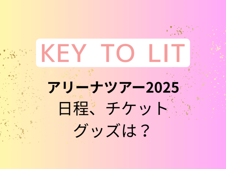 【KEY TO LIT】キテレツ初のアリーナツアー2025の日程、チケット、グッズは？ | ルルリボンの推し活お役立ち