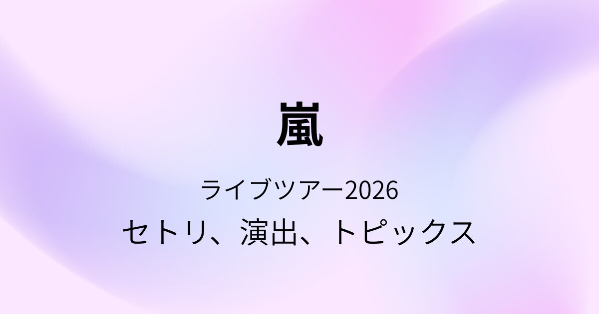 【嵐 セトリ】ライブツアー2026セットリスト・演出・時間まとめ｜ARASHI LIVE TOUR 2026 We are ARASHI ...