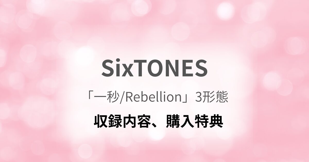 【SixTONES】シングル「一秒/Rebellion」3形態どれを買う？収録内容、特典は - 推し活情報 ルルリボンのブログ